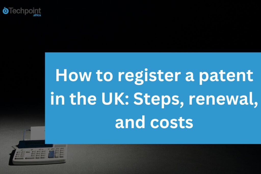 How to register a patent in the uk: steps, renewal, and costs